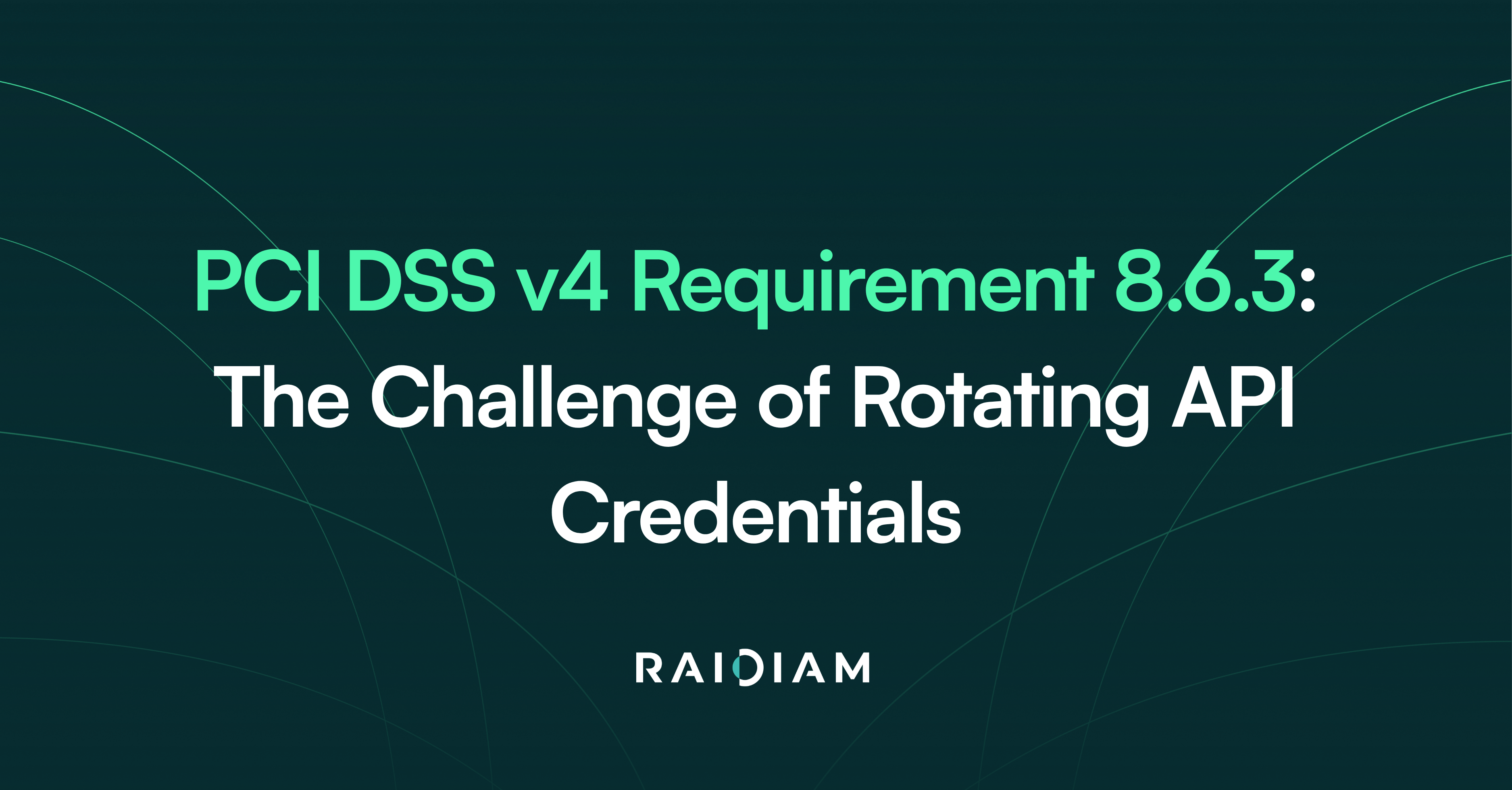 PCI DSS 4.0 Requirement 8.6.3 The Challenge of Rotating API Credentials | Raidiam